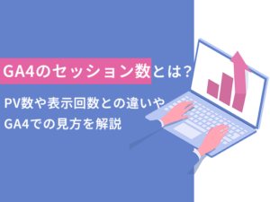 GA4のセッション数とは？PVや表示回数との違いや見方を解説 | Marketing＋One（マーケティングプラスワン）